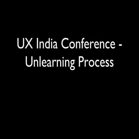 UX India Conference - Unlearning Process | PPT