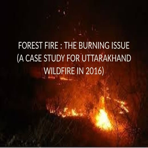 FOREST FIRE : THE BURNING ISSUE (A CASE STUDY FOR UTTARAKHAND | PPTX