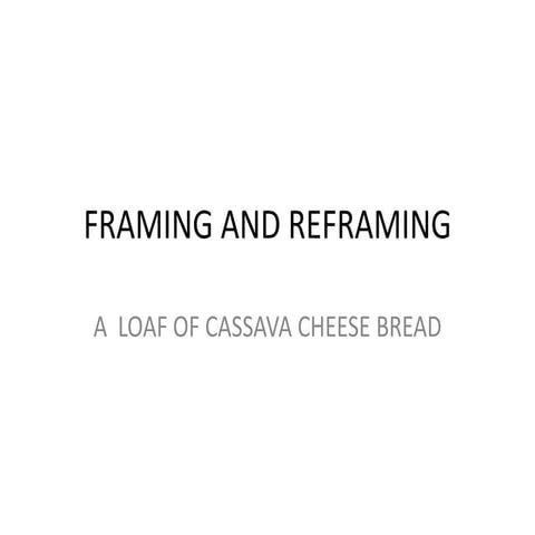 Framing and reframing one loaf of cassava cheese bread | PPTX | Nutrition | Healthy Living