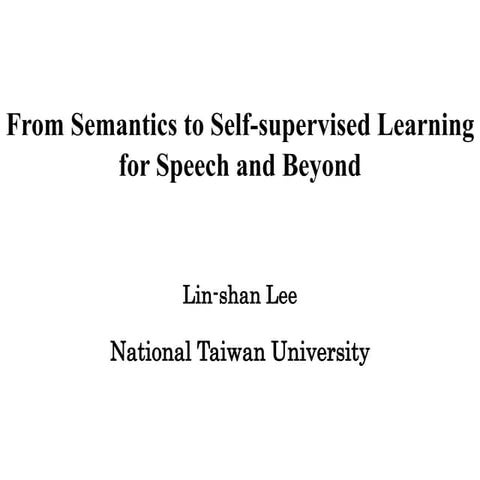 From Semantics to Self-supervised Learning for Speech and Beyond | PPT