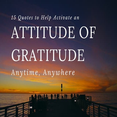 15 Quotes to Help Activate an Attitude of Gratitude Anytime, Anywhere | PDF