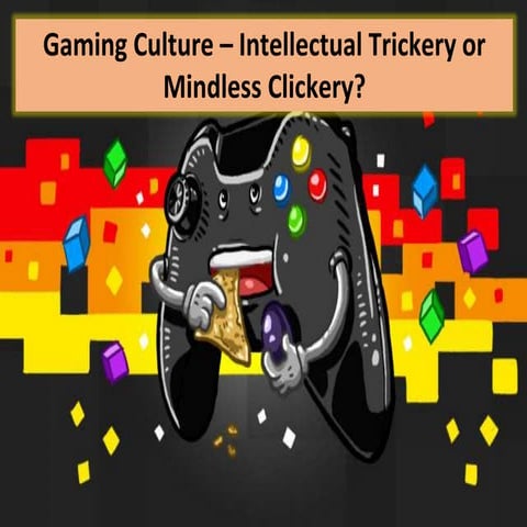 Gaming Culture: Intellectual Trickery or Mindless Clickery? | PPTX