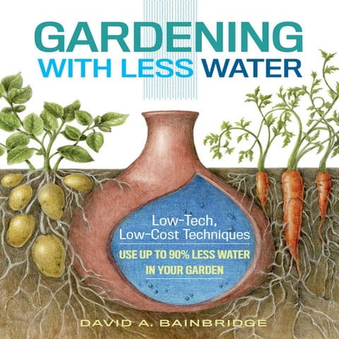 Gardening with Less Water: Low-Tech, Low-Cost Techniques; Use up to 90% ...