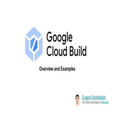 Google Cloud Build - Overview and Examples | PPTX