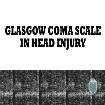 Glasgow Coma Scale(GCS):to describe the general level of consciousness ...