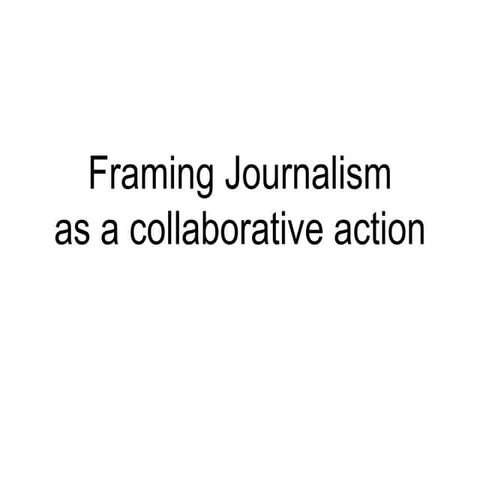framing journalism as a collaborative action | PPTX