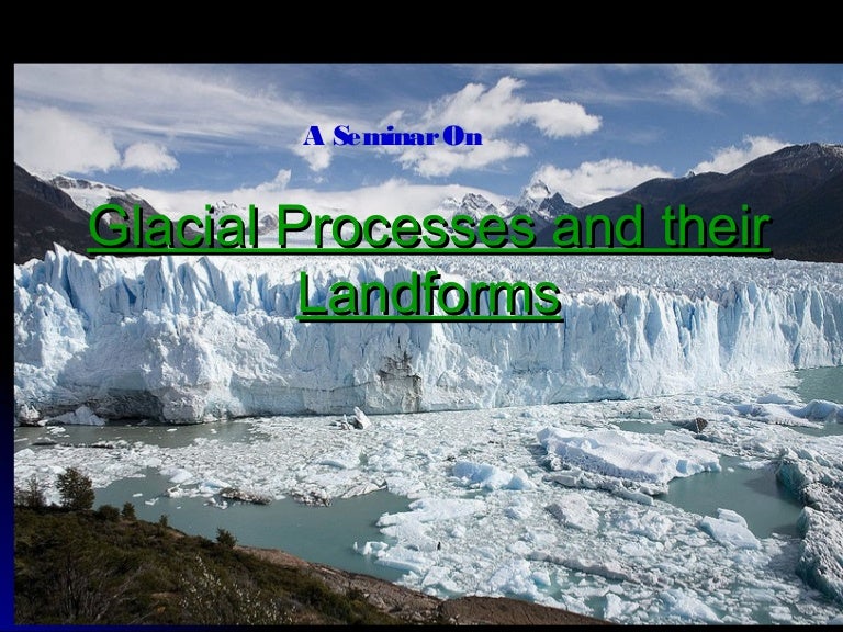 Glacial processes and their land forms.