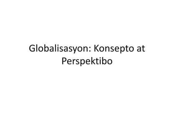 Globalisasyon: Ang Konsepto at Perspektibo | PPTX