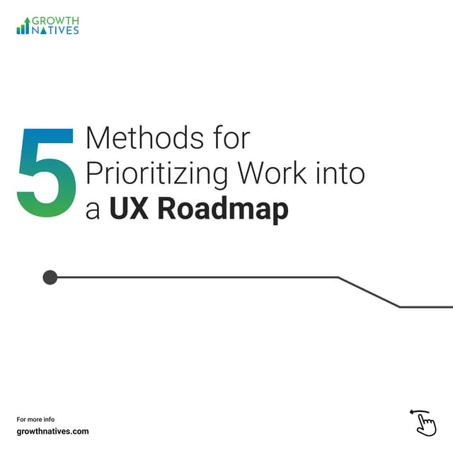 5 Methods for Prioritizing Work into a UX Roadmap | Growth Natives | PDF
