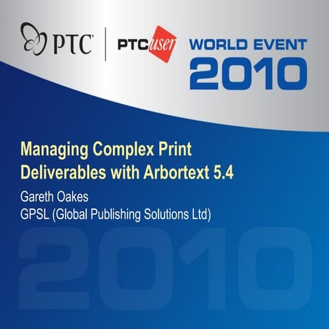 PTC/USER Conference 2010 - Managing Complex Print Deliverables with Arbortext | PPT
