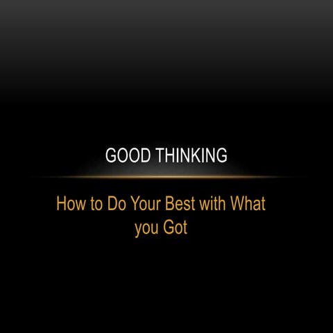Good Thinking - How to Do Your Best with What You Got | PPT
