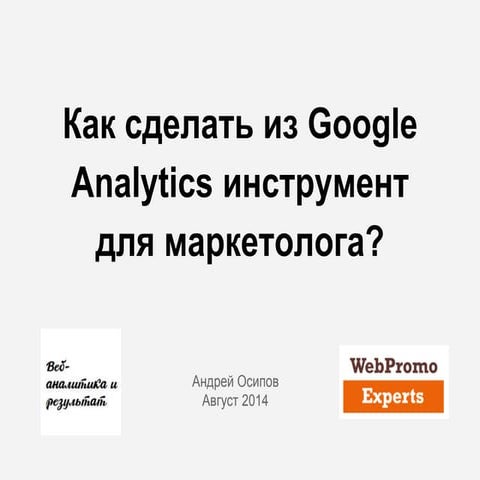 WebPromoExperts «Как сделать из Google Analytics инструмент для маркетолога» | PPTX