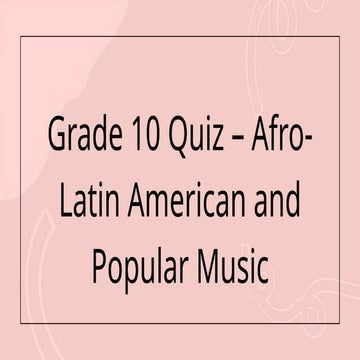 Grade 10 Quiz – Afro-Latin American and Popular Music.pptx