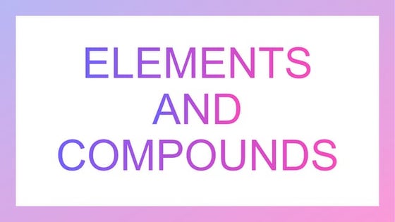 Elements vs. compounds | PPTX