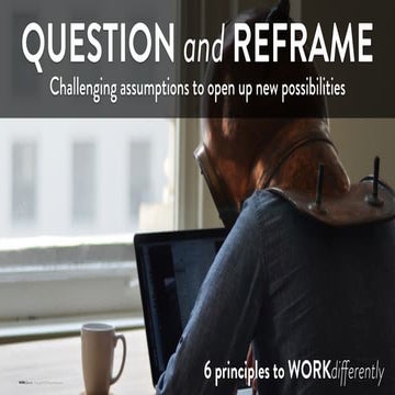 6 Principles to Work Differently // Question and Reframe | PPT