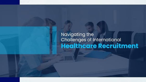 Navigating International Recruitment Challenges in Healthcare | PPTX