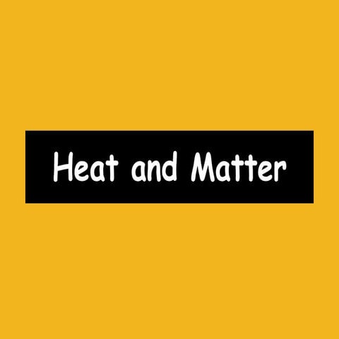 Heat and matter | PPTX