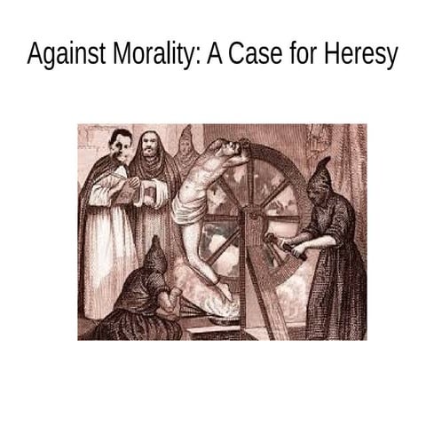 Against Morality: A Case for Heresy | PPT