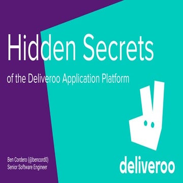 Hidden secrets of the Deliveroo Application Platform (Ben Cordero, Deliveroo) | PDF