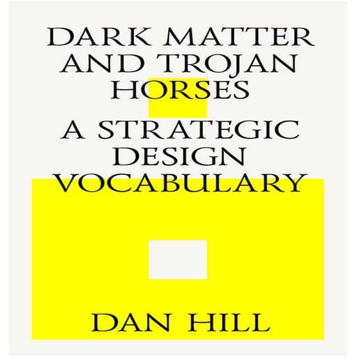 Hill Dan - Dark matter and trojan horses. A strategic design vocabulary.pdf