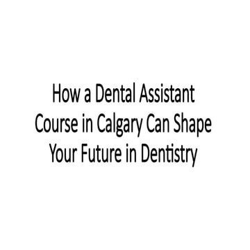 How a Dental Assistant Course in Calgary Can Shape Your Future in ...