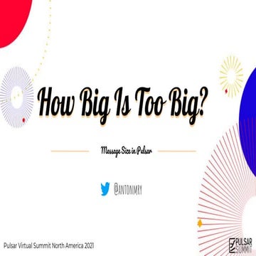 How Big Is Too Big? Message Size in Pulsar - Pulsar Summit NA 2021 | PPT