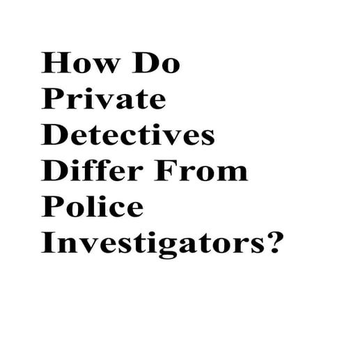 How Do Private Detectives Differ From Police Investigators.pdf