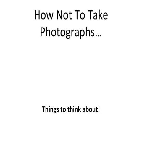 How not to take photographs | PPT | Photography | Arts and Crafts