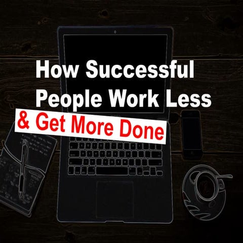 How Successful People Work Less and Get More Done | PPT