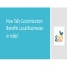 How Tally Customization Benefits Local Businesses in India? | PPT