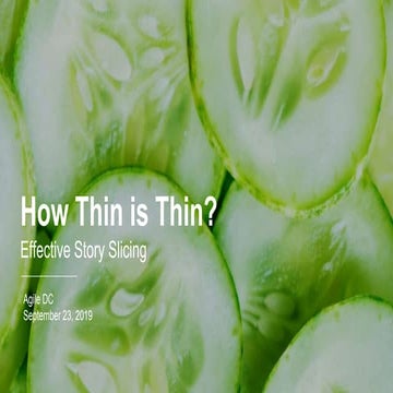 How Thin is Thin? Effective Story Slicing (Agile DC 2019) | PPT