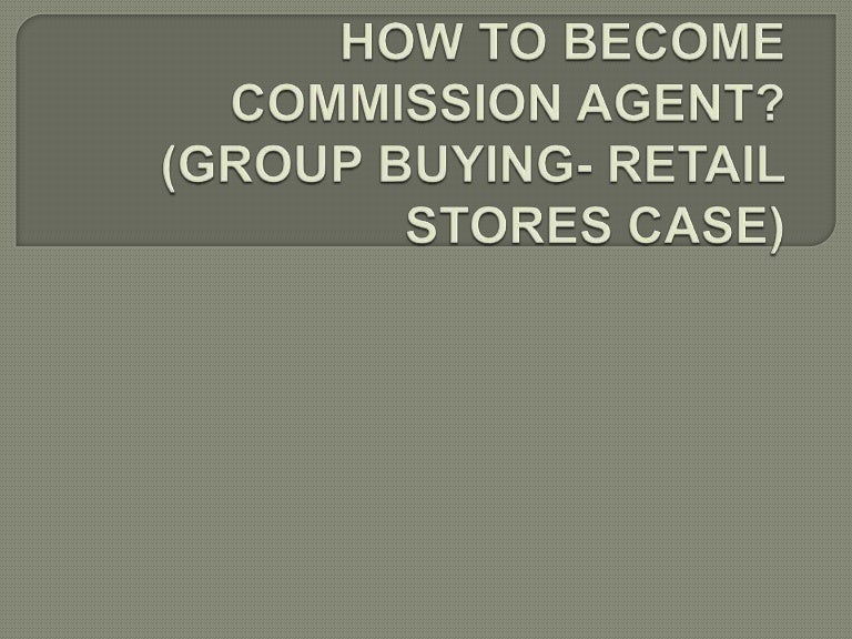 HOW TO BECOME COMMISSION AGENT GROUP BUYING RETAIL STORES CASE how-to-become-commission-agent-group-buying-retail-stores-case
