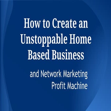 How to Create an Unstoppable Home Based Business and Network Marketing ...