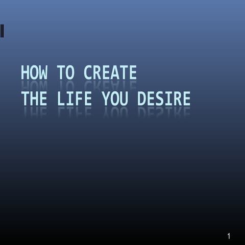 How to create the life you desire | PPT