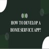 How To Develop A Home Service App.pdf