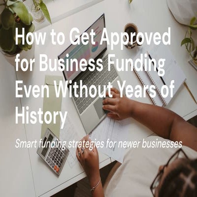 How to Get Approved for Business Funding Even Without Years of History ...