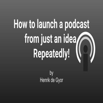 How to launch a podcast from an idea. Repeatedly! | PPT