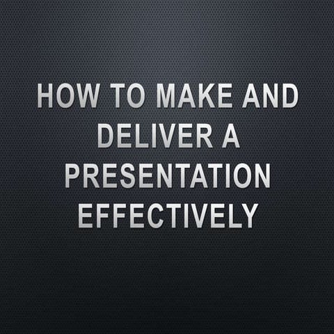 How to Make and Deliver A Presentation Effectively | PPTX