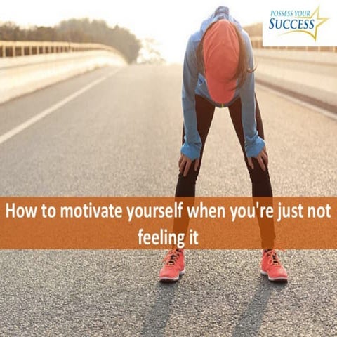 How to motivate yourself when you’re just not feeling it | PPT