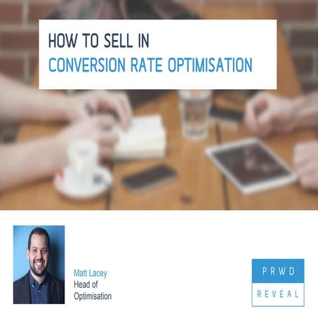PRWD Reveal Online 2015: How To Sell In Conversion Optimisation - Matt ...