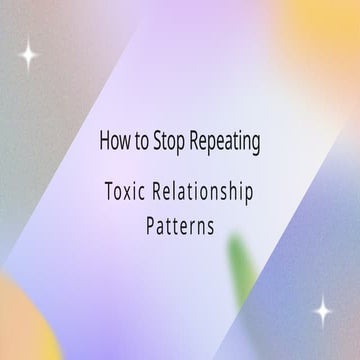 How to Stop Repeating Toxic Relationship Patterns | PPT
