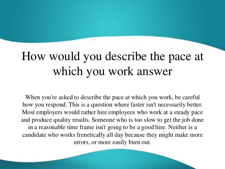 How would you describe the pace at which you work answer