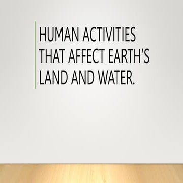 HUMAN ACTIVITIES THAT AFFECT EARTH’S LAND AND WATER.pptx