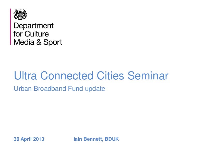 Iain Bennett DCMS - 13 04 30 ultra connected cities seminar