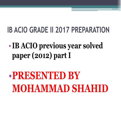 IB ACIO GRADE II 2012 PART 1 PREVIOUS YEAR SOVED PAPER IN PPT | PPTX