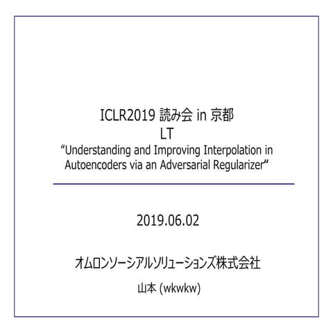 ICLR2019 読み会 in 京都 LT "Understanding and Improving Interpolation in Autoencoders via an ...