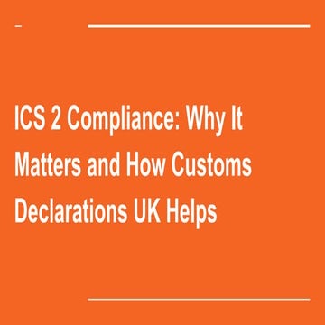 ICS 2 Compliance_ Why It Matters and How Customs Declarations UK Helps.pptx