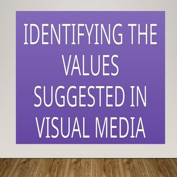 IDENTIFY THE VALUES SUGGESTED IN VISUAL MEDIA.pptx