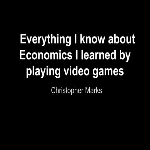 Everything I know about Economics I learned by playing video games | PPT
