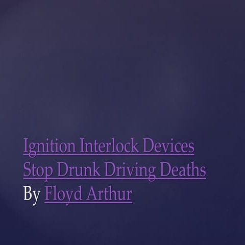 Ignition interlock devices stop drunk driving deaths by Floyd Arthur PPT | PPTX